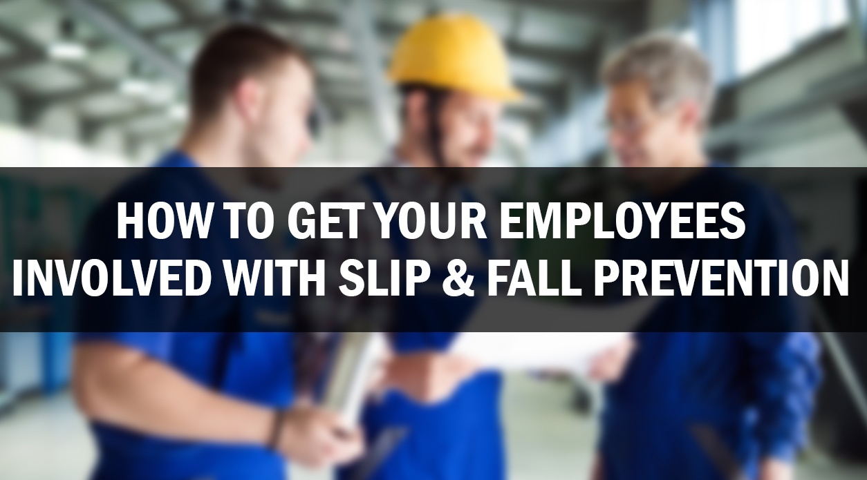 HOW TO GET YOUR EMPLOYEES INVOLVED WITH SLIP & FALL PREVENTION